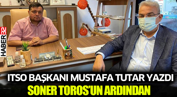 ITSO BAŞKANI MUSTAFA TUTAR YAZDI SONER TOROS’UN ARDINDAN
