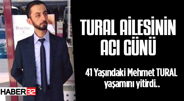 41 yaşındaki Mehmet Tural, bir süredir devam eden rahatsızlığına yenik ...